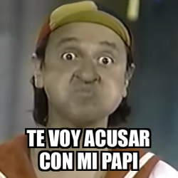 Meme Personalizado - Te voy acusar con mi papi - 33315457