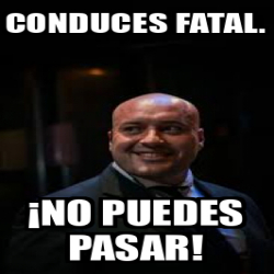 Meme Personalizado - Conduces fatal. ¡No puedes pasar! - 33315511