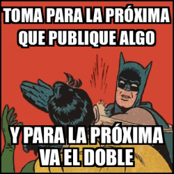 Meme Batman slaps Robin - Toma para la próxima que publique algo Y para ...