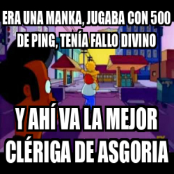 Meme Personalizado - Era una manka, jugaba con 500 de ping, tenía fallo ...