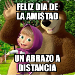 Meme Personalizado - feliz dia de la amistad un abrazo a distancia ...