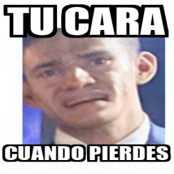 Meme Personalizado - tu cara cuando pierdes - 33316575