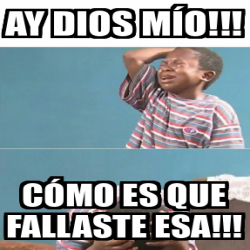 Meme Personalizado - ay dios mío!!! cómo es que fallaste esa!!! - 33316594