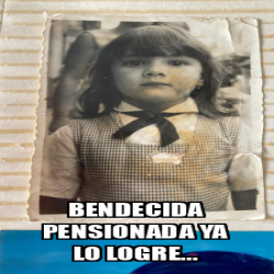 Meme Personalizado - Bendecida Pensionada Ya lo logre... - 33317102