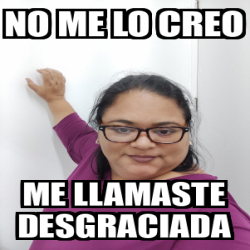 Meme Personalizado - NO ME LO CREO ME LLAMASTE DESGRACIADA - 33317202