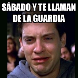 Meme crying peter parker - Sábado y te llaman de la guardia - 33318274