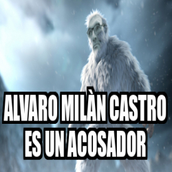 Meme Personalizado - Alvaro Milàn Castro es un acosador - 33318436