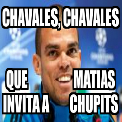 Meme Personalizado - Chavales, chavales que matias invita a chupits ...