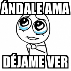 Meme Por favor - Ándale ama Déjame ver - 33318898