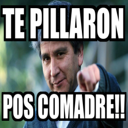 Meme Personalizado - Te pillaron pos comadre!! - 33318967