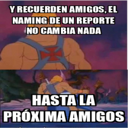 Meme Personalizado - y recuerden amigos, el naming de un reporte no ...