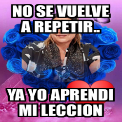 Meme Personalizado - No se vuelve a repetir.. ya yo aprendi mi leccion ...