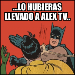 Meme Batman slaps Robin - ...lo hubieras llevado a ALEX TV.. - 33319950