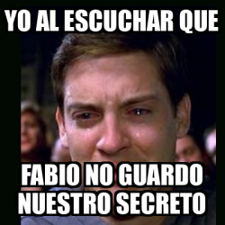 Meme crying peter parker - Yo al escuchar que Fabio no guardo nuestro ...