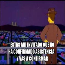 Meme Personalizado - Estás ahí invitado que no ha confirmado asistencia ...