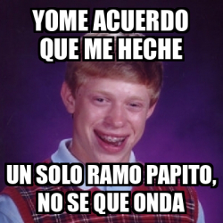 Meme Bad Luck Brian - yome acuerdo que me heche un solo ramo papito, no ...