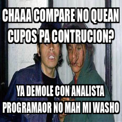 Meme Personalizado - chaaa compare no quean cupos pa contrucion? ya ...