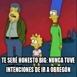 Meme Personalizado - te seré honesto big: nunca tuve intenciones de ir ...