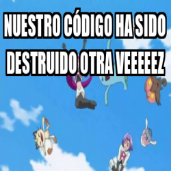 Meme Personalizado - Nuestro código ha sido destruido otra veeeeez ...