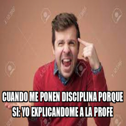 Meme Personalizado - CUANDO ME PONEN DISCIPLINA PORQUE SI: YO ...
