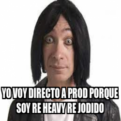 Meme Personalizado - YO VOY DIRECTO A PROD porque soy re heavy re ...