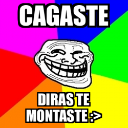 Meme Troll - cagaste diras te montaste :> - 33322182