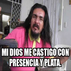 Meme Personalizado - Mi dios me castigo con presencia y plata. - 33322434