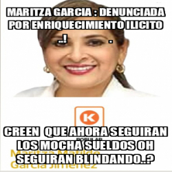 Meme Personalizado - maritza garcia : denunciada por enriquecimiento ...