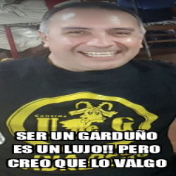 Meme Personalizado - Ser un Garduño es un lujo!! pero creo que lo valgo ...