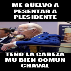 Meme Personalizado - Me güelvo a pesentar a plesidente Teno la cabeza ...