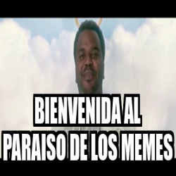 Meme Personalizado - bienvenida al paraiso de los memes - 33323832