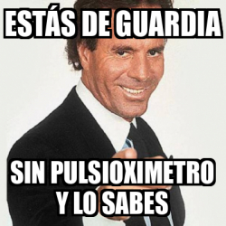 Meme Personalizado - Estás de guardia sin pulsioximetro y lo sabes ...