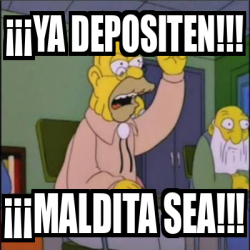 Meme Personalizado - ¡¡¡Ya depositen!!! ¡¡¡Maldita sea!!! - 33324070