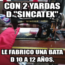 Meme Personalizado - CON 2 YARDAS D "SINCATEX" LE FABRICO UNA BATA D 10 ...