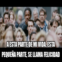 Meme Personalizado - A esta parte de mi vida, esta pequeña parte, se llama felicidad - 33324905
