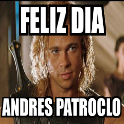Meme Personalizado - FELIZ DIA ANDRES PATROCLO - 33325384