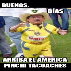 Meme Personalizado - buenos. días arriba el america pinchi tacuaches ...