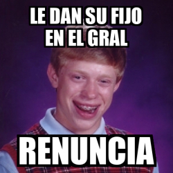 Meme Bad Luck Brian - LE DAN SU FIJO EN EL GRAL RENUNCIA - 33327051