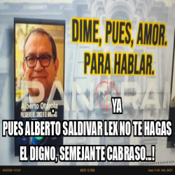 Meme Personalizado - . YA PUES ALBERTO SALDIVAR LEX NO TE HAGAS EL ...