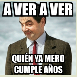 Meme Mr Bean - A VER A VER QUIÉN YA MERO CUMPLE AÑOS - 33327401
