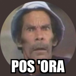 Meme Personalizado - Pos 'Ora - 33327546