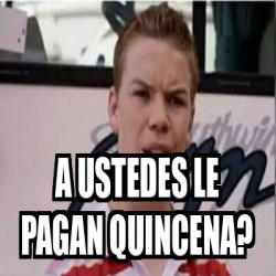 Meme Personalizado - A ustedes le pagan quincena? - 33328124