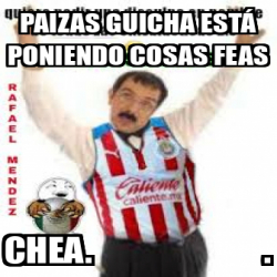 Meme Personalizado - paizas guicha está poniendo cosas feas chea ...