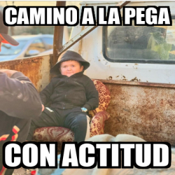 Meme Personalizado - Camino a la pega Con actitud - 33328725