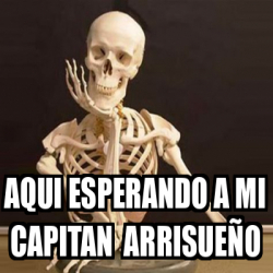 Meme Personalizado - AQUI ESPERANDO A MI CAPITAN ARRISUEÑO - 33328733