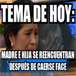Meme Personalizado - Tema de hoy: Madre e hija se reencuentran después ...
