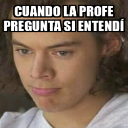 Meme Personalizado - Cuando la profe pregunta si entendí - 33329283