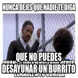 Meme Personalizado - Que no puedes desayunar un burrito - 33329463