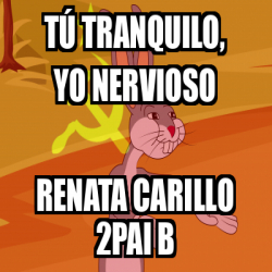 Meme Personalizado - Tú tranquilo, Yo nervioso Renata Carillo 2pai B ...