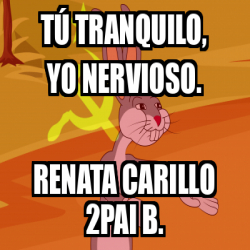 Meme Personalizado - Tú tranquilo, Yo nervioso. Renata Carillo 2pai B ...